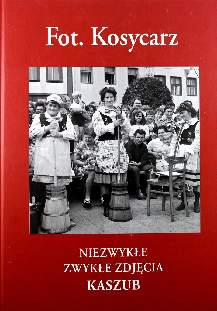 FOT. KOSYCARZ. NIEZWYKŁE ZWYKŁE ZDJĘCIA KASZUB [KSIĄŻKA] - 15010817583 - oficjalne archiwum Allegro