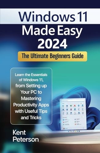 Peterson, Kent Windows 11 Made Easy 2024: The Ultimate Beginners Guide: Lea - 16479283145 ...