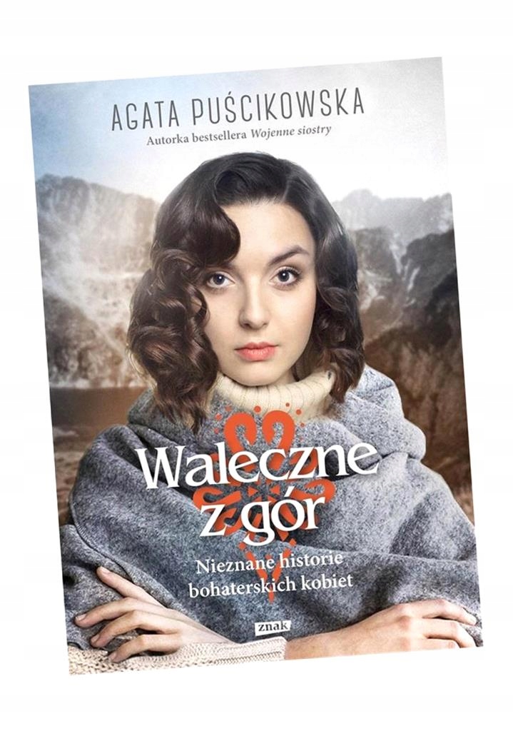 WALECZNE Z GÓR. NIEZNANE HISTORIE BOHATERSKICH KOBIET AGATA PUŚCIKOWSKA ...