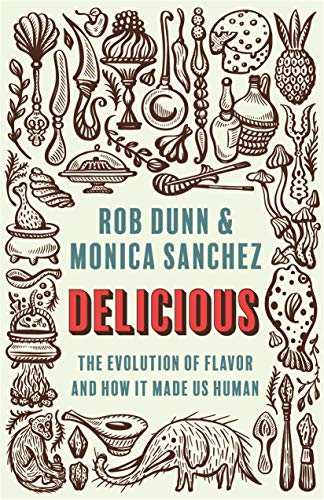 Rob Dunn Delicious: The Evolution of Flavor and How It Made Us Human ...