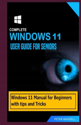 Maxwell, Peter T. COMPLETE WINDOWS 11 USER GUIDE FOR SENIORS: Windows ... Maxwell, Peter T. COMPLETE WINDOWS 11 USER GUIDE FOR SENIORS: Windows ...