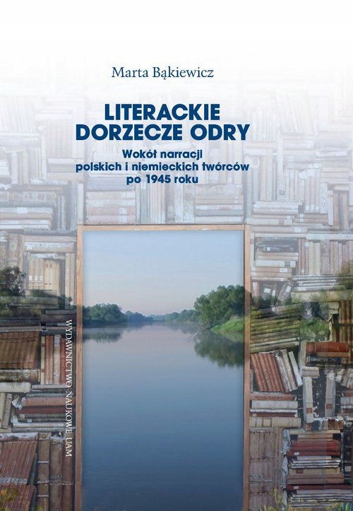 LITERACKIE DORZECZE ODRY. WOKÓŁ NARRACJI POLSKICH I NIEMIECKICH TWÓRCÓW ...
