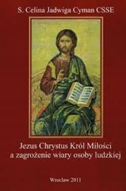 Jezus Chrystus Król Miłości a zagrożenie wiary Celina Jadwiga Cyman ...