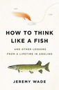 How to Think Like a Fish: And Other Lessons from a Lifetime in Angling ...