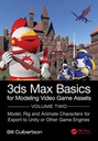 3ds Max Basics for Modeling Video Game Assets: Volume 2: Model, Rig and Characters for Export to ...