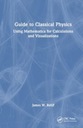 Guide to Classical Physics: Using Mathematica for Calculations and Visualizations James W. Rohlf ...