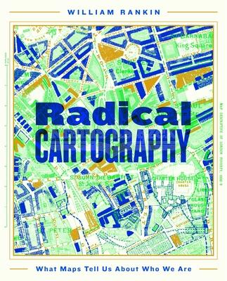 Radical Cartography: What Maps Tell Us About Who We Are William Rankin ...