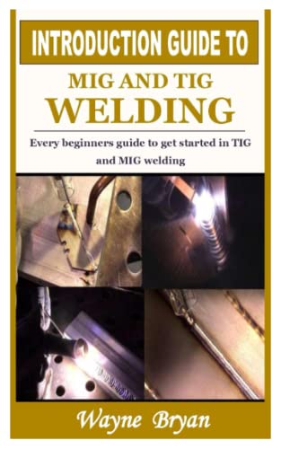 Bryan, WayneINTRODUCTION GUIDE TO MIG AND TIG WELDING: Every beginners ... Bryan, WayneINTRODUCTION GUIDE TO MIG AND TIG WELDING: Every beginners ...
