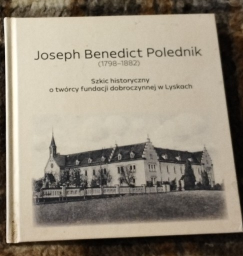 Joseph Benedict Polednik. Szkic historyczny o twórcy fundacji w Lyskach ...