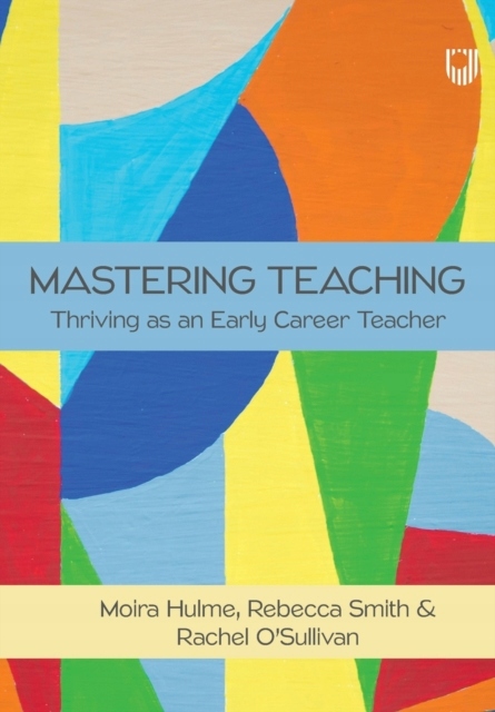 Mastering Teaching: Thriving as an Early Career Teacher Hulme Moira ...