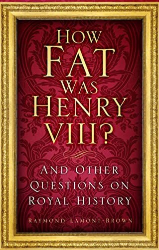 HOW FAT WAS HENRY VIII?: AND OTHER QUESTIONS ON ROYAL HISTORY - Raymond ...