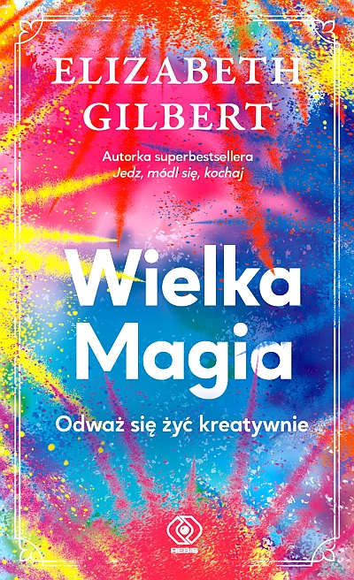WIELKA MAGIA. ODWAŻ SIĘ ŻYĆ KREATYWNIE WYD. 2026 - Elizabeth Gilbert ...