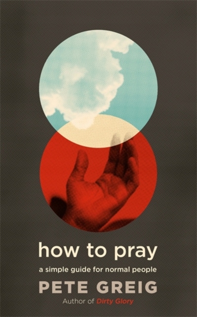 How to Pray: A Simple Guide for Normal People Pete Greig (18246795113 ...