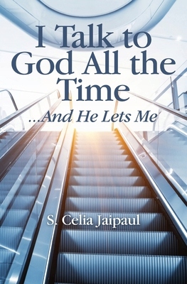 I Talk to God All the Time ...And He Lets Me S. Celia Jaipaul ...
